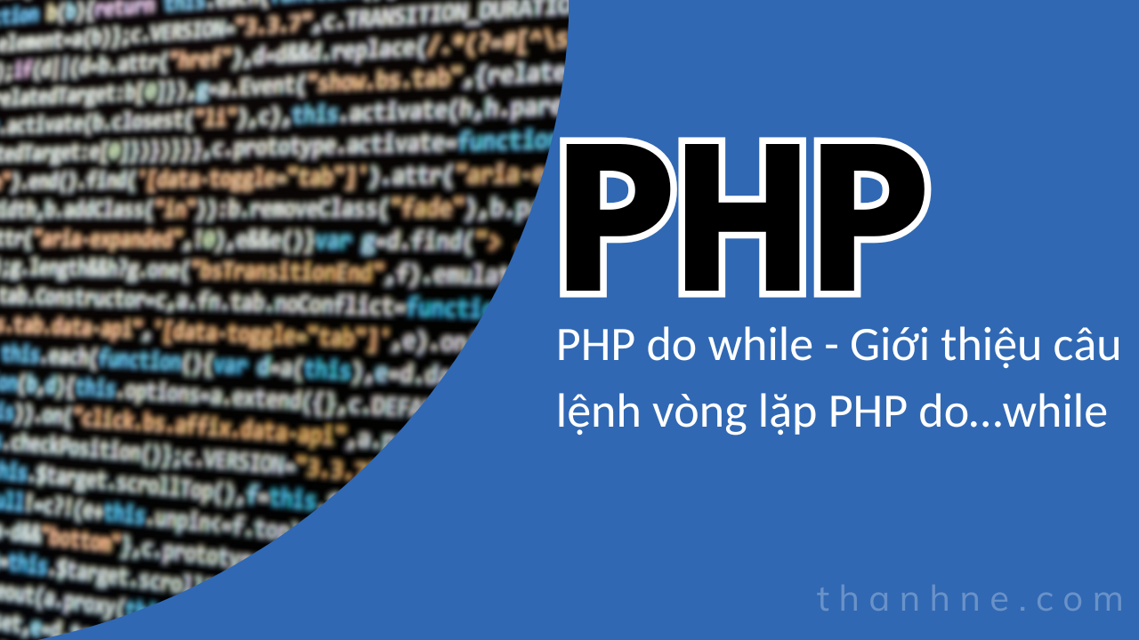 PHP do while - Giới thiệu đến câu lệnh vòng lặp PHP do…while - ThanhNe.Com